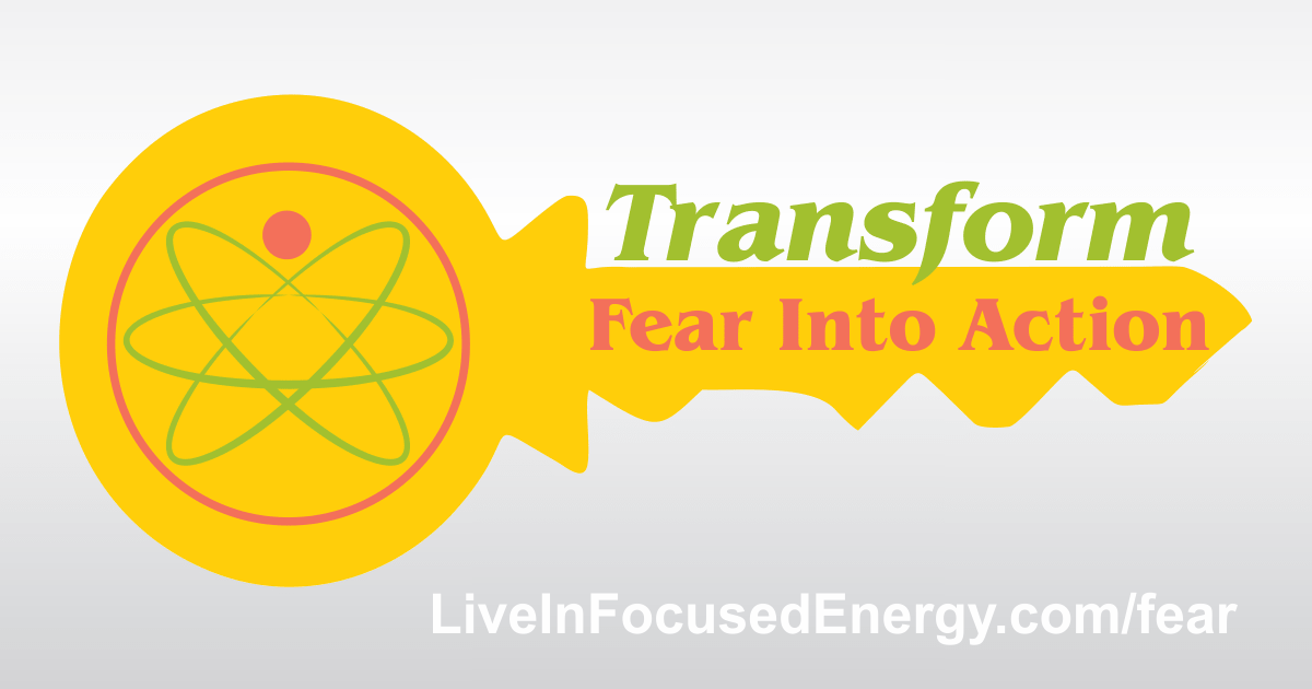 Transform Fear Into Action - Live in Focused Energy
